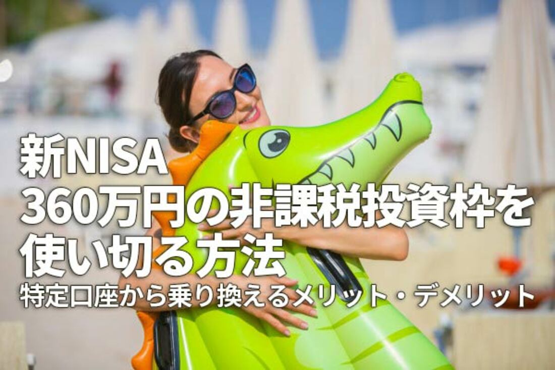 新NISA、360万円の非課税投資枠を使い切る方法。特定口座から乗り換えるメリット・デメリット（窪田真之） | トウシル 楽天証券の投資情報メディア