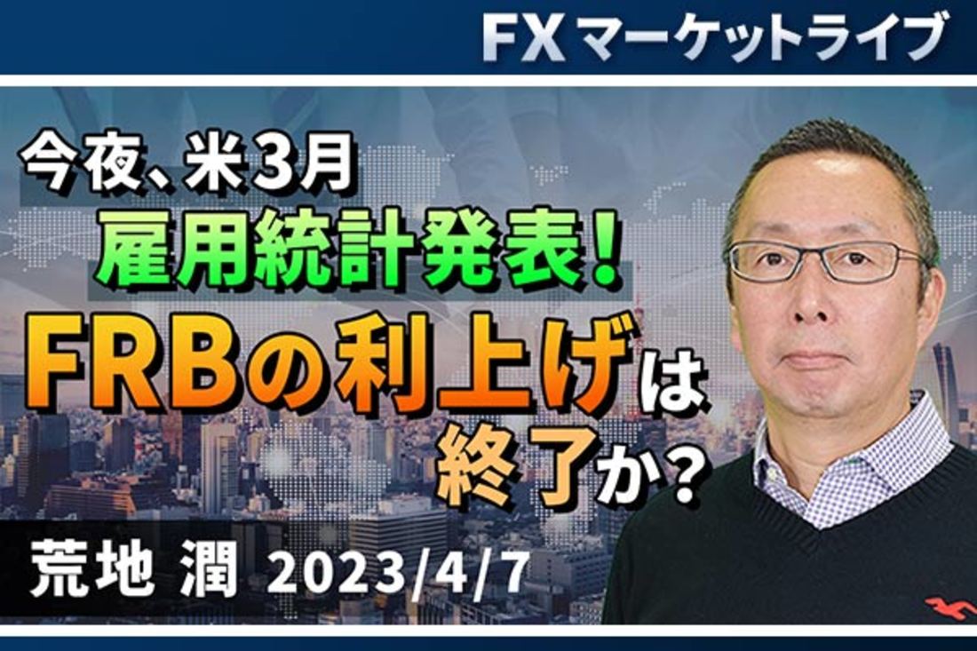 [動画で解説]「今夜、米3月雇用統計発表！FRBの利上げは終了か？」FXマーケットライブ | トウシル 楽天証券の投資情報メディア